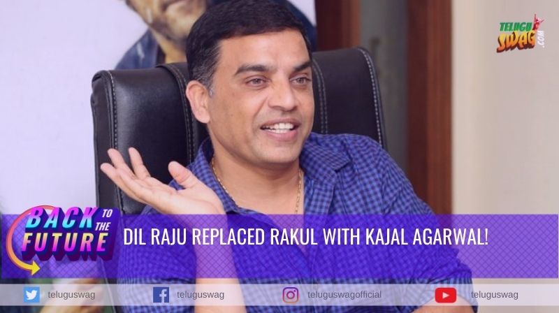DIL RAJU REPLACED RAKUL WITH KAJAL AGARWAL! | Telugu Swag